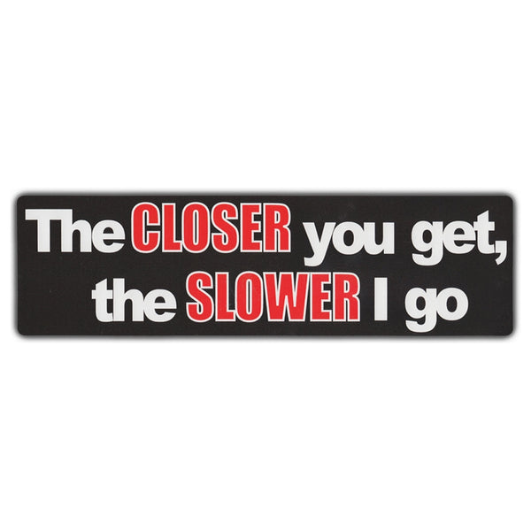 Bumper Sticker - The Closer You Get, The Slower I Go – Crazy Novelty Guy